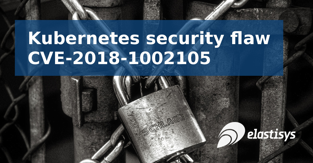 Kubernetes security flaw (CVE-2018-1002105) - elastisys Kubernetes security flaw (CVE-2018-1002105) - elastisys