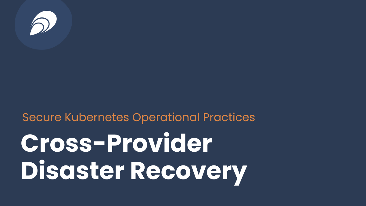 Secure Kubernetes Operational Practices: Cross-provider Disaster ... Secure Kubernetes Operational Practices: Cross-provider Disaster ...